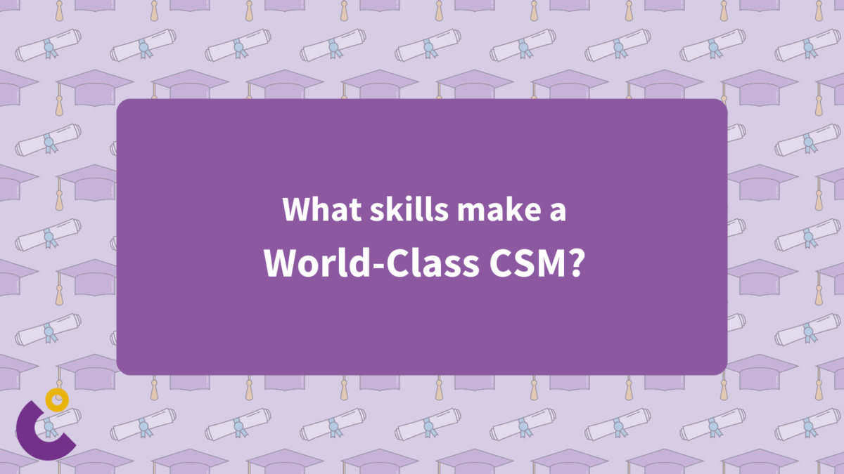 Top Skills for World-Class CSMs ‣ Customer Obsessing