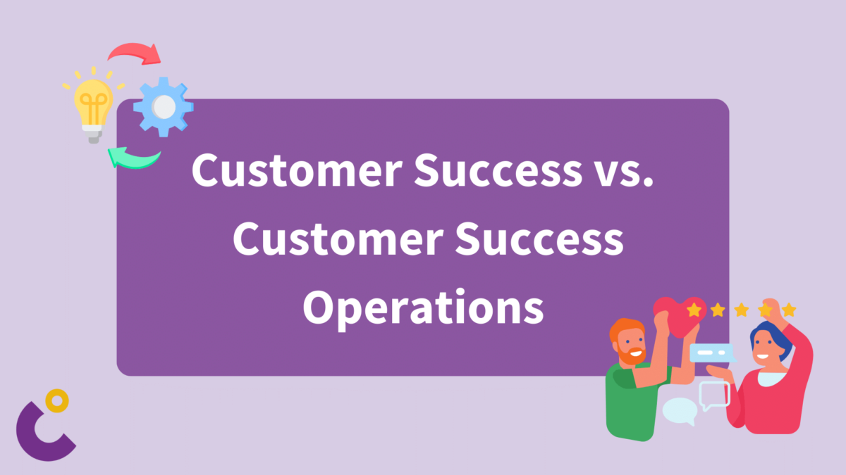 Customer Success & CS Operations ‣ Customer Obsessing